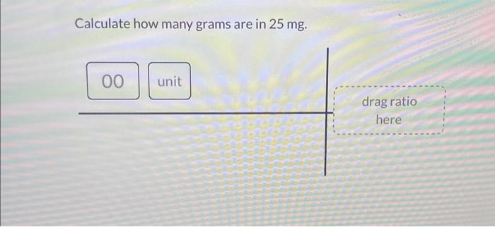 Solved Calculate how many grams are in 25mg. | Chegg.com