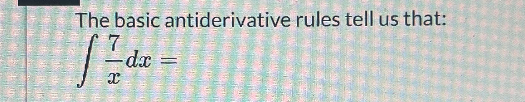 Solved The basic antiderivative rules tell us that:∫﻿﻿7xdx= | Chegg.com