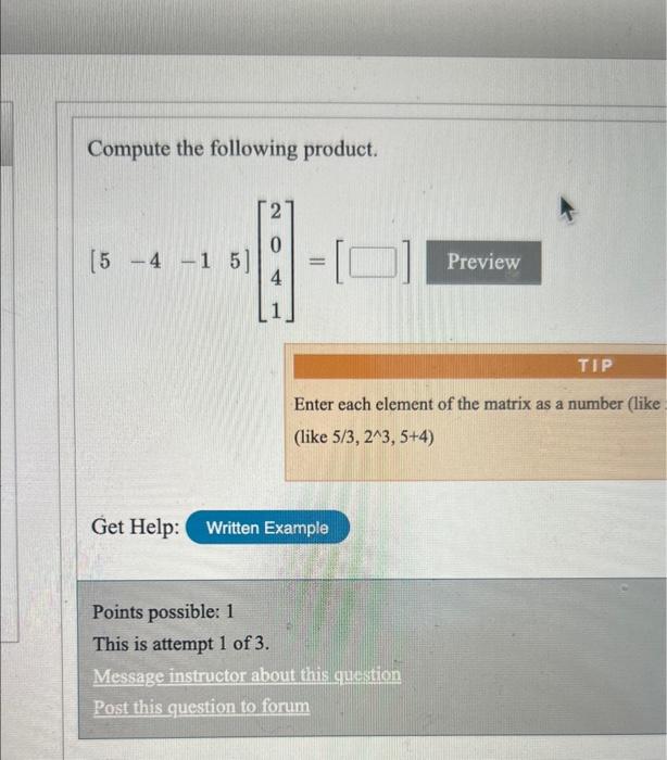 Solved Compute the following product. [5−4−15]⎣⎡2041⎦⎤=[ TIP | Chegg.com