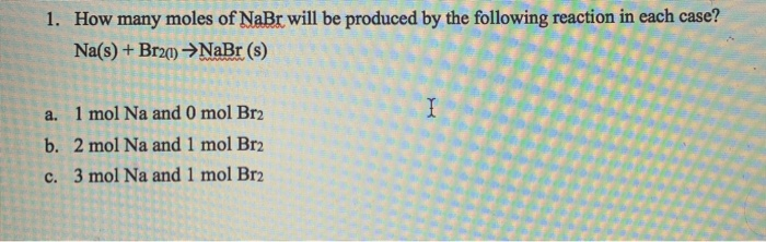 Solved 1. How many moles of NaBr will be produced by the | Chegg.com
