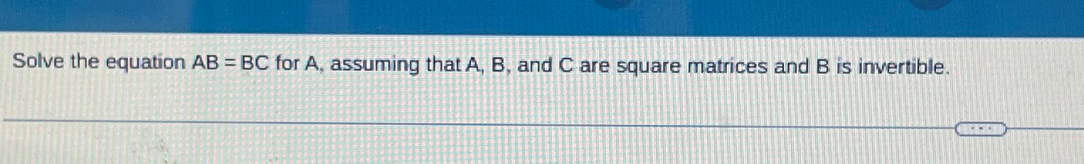 Solved Solve the equation AB=BC ﻿for A, ﻿assuming that A,B, | Chegg.com