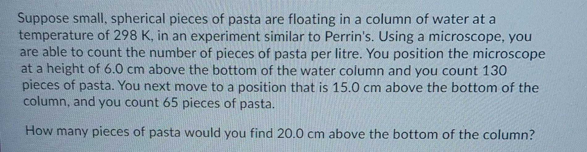 Solved Suppose small, spherical pieces of pasta are floating | Chegg.com