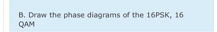 Solved B. Draw the phase diagrams of the 16PSK, 16 QAM | Chegg.com