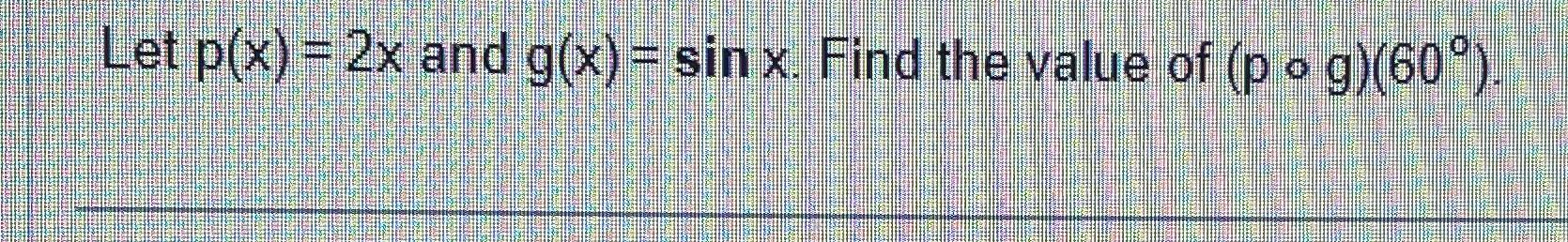Solved Let p(x)=2x ﻿and g(x)=sinx. ﻿Find the value of | Chegg.com
