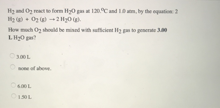 Solved H2 and O2 react to form H20 gas at 120.°C and 1.0 | Chegg.com