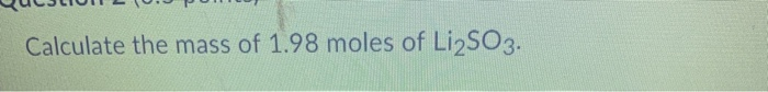 Solved Calculate the mass of 1.98 moles of Li2SO3. | Chegg.com