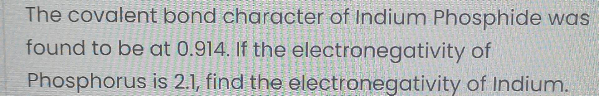 Solved The covalent bond character of Indium Phosphide was | Chegg.com