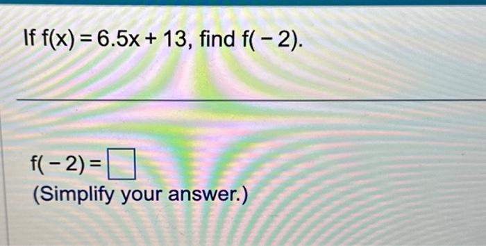 Solved If f(x) = 6.5x + 13, find f(-2). f(-2)= (Simplify | Chegg.com