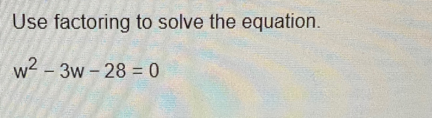 Solved Use factoring to solve the equation.w2-3w-28=0 | Chegg.com