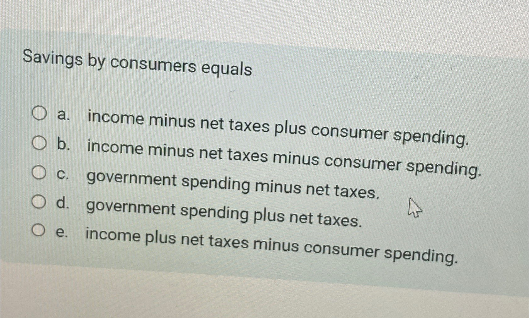 Solved Savings by consumers equalsa. ﻿income minus net taxes | Chegg.com