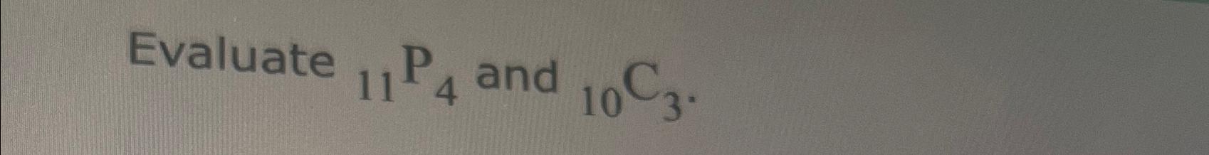 Solved Evaluate ?11P4 ﻿and ?10C3. | Chegg.com