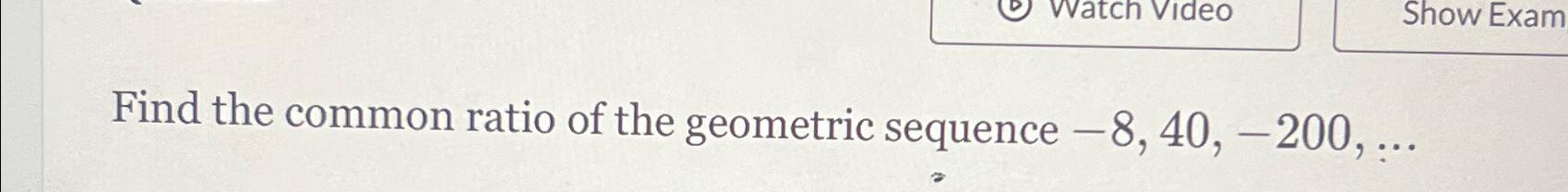 Solved Find the common ratio of the geometric sequence | Chegg.com