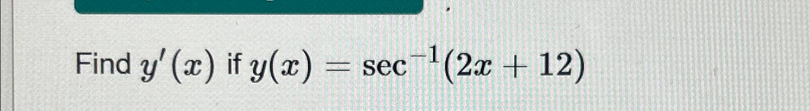Solved Find y'(x) ﻿if y(x)=sec-1(2x+12) | Chegg.com