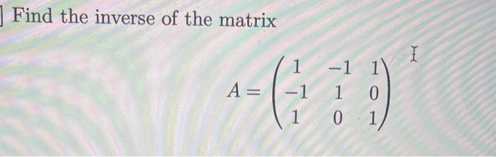 Solved Find the inverse of the matrix A=⎝⎛1−11−110101⎠⎞ | Chegg.com