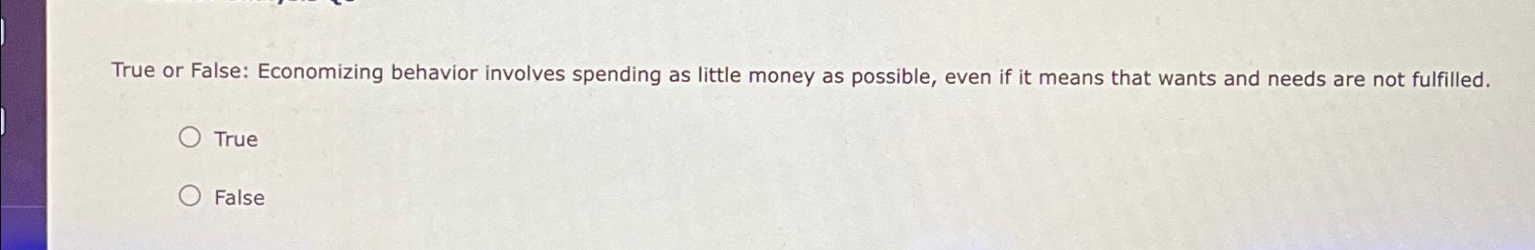 Solved True or False: Economizing behavior involves spending | Chegg.com