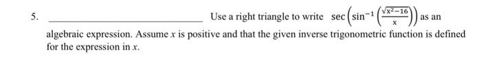 Solved 5. Use a right triangle to write sec(sin−1(xx2−16)) | Chegg.com