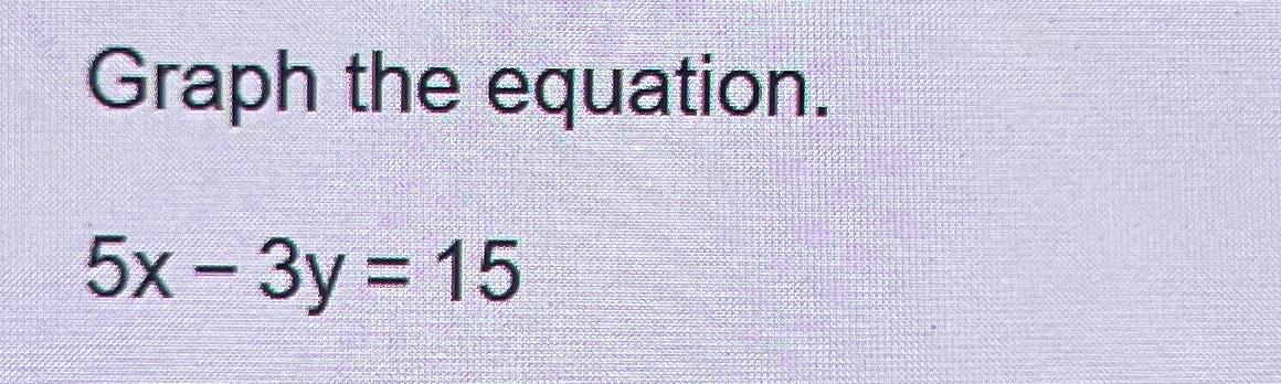 Solved Graph the equation.5x-3y=15 | Chegg.com