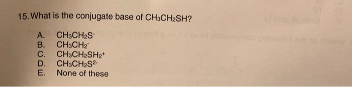Solved 15.What is the conjugate base of CH3CH2SH? A. CH3CH2S | Chegg.com