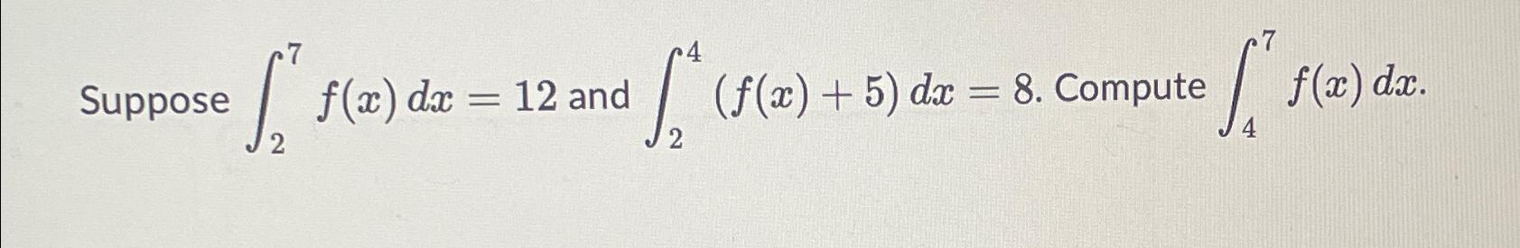Solved Suppose ∫27f(x)dx=12 ﻿and ∫24(f(x)+5)dx=8. ﻿Compute | Chegg.com
