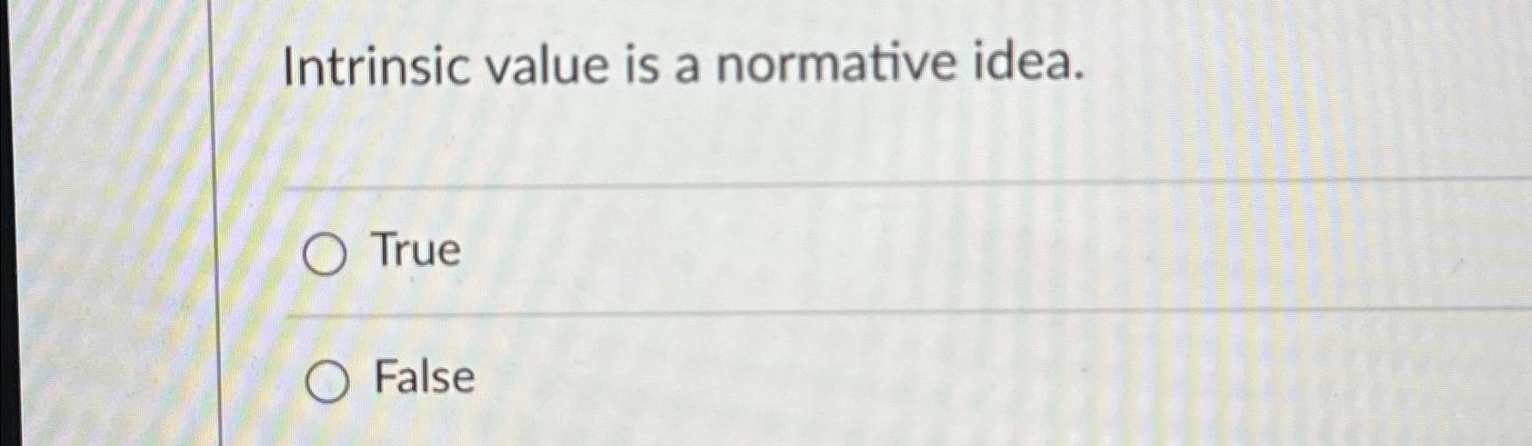 Solved Intrinsic value is a normative idea.TrueFalse | Chegg.com