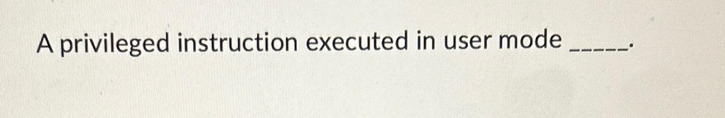 Solved A privileged instruction executed in user mode | Chegg.com