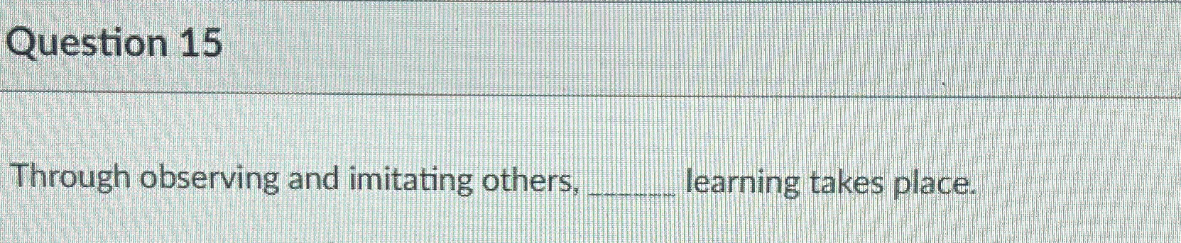 Solved Question 15Through observing and imitating others, | Chegg.com
