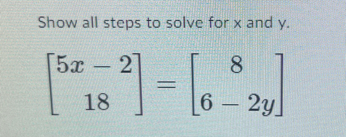 Solved Show all steps to solve for x ﻿and y.[5x-218]=[86-2y] | Chegg.com