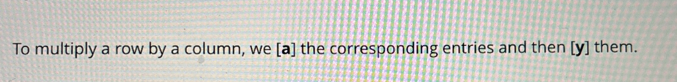 Solved To multiply a row by a column, we a the corresponding | Chegg.com