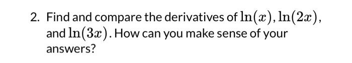 Solved 2. Find and compare the derivatives of ln(x),ln(2x), | Chegg.com