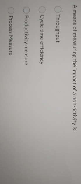 Solved A means of measuring the impact of a non-activity is: | Chegg.com