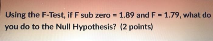 Solved Using the F-Test, if F sub zero = 1.89 and F = 1.79, | Chegg.com