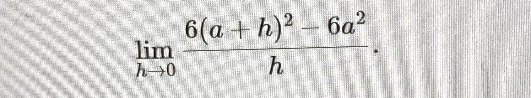 Solved limh→06(a+h)2-6a2h | Chegg.com