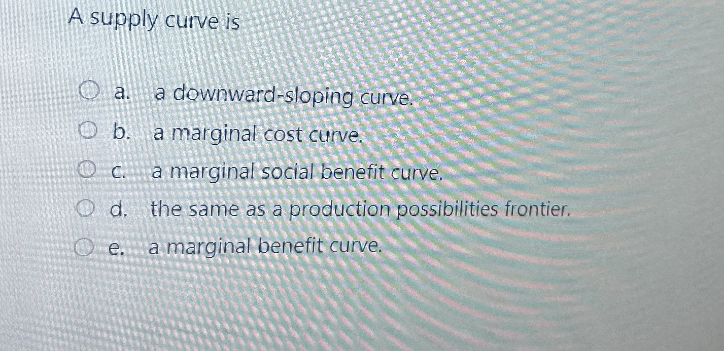 Solved A supply curve isa. ﻿a downward-sloping curve.b. ﻿a | Chegg.com