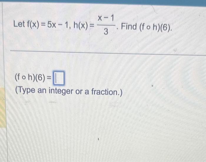 Solved Let f(x)=5x−1,h(x)=3x−1 (f∘h)(6)= (Type an integer or | Chegg.com