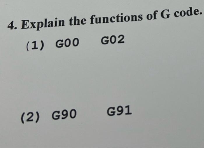 Solved 4. Explain the functions of G code. (1) G00 G02 (2) | Chegg.com