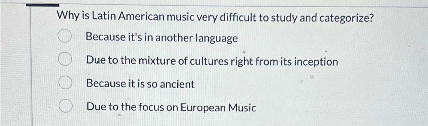 Solved Why is Latin American music very difficult to study | Chegg.com