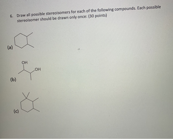 Solved 6. Draw all possible stereoisomers for each of the | Chegg.com