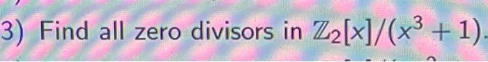 Solved 3) Find all zero divisors in Z2[x]/(x3+1) | Chegg.com