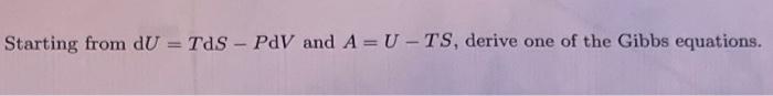 Solved Starting from dU=T dS−P dV and A=U−TS, derive one of | Chegg.com