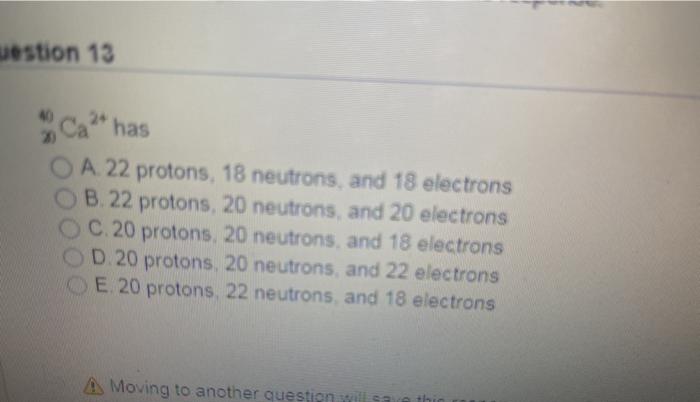 Solved uestion 13 20 has A 22 protons, 18 neutrons, and 18 | Chegg.com
