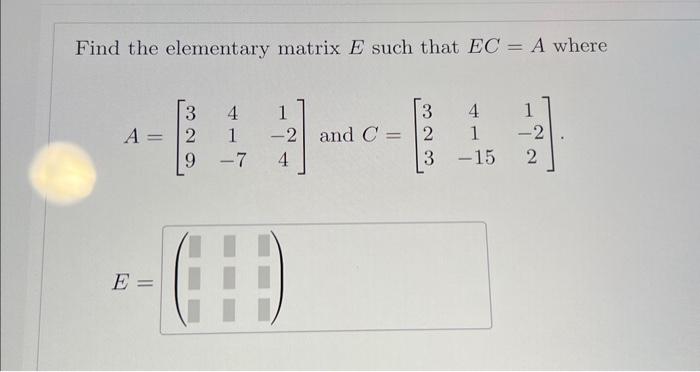 Solved Find the elementary matrix E such that EC=A where | Chegg.com