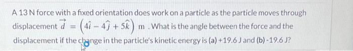 Solved A 13 N force with a fixed orientation does work on a | Chegg.com