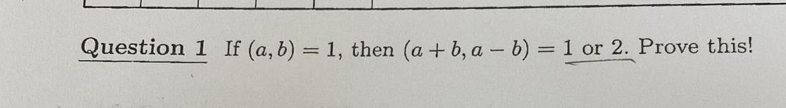 Solved Question 1 ﻿If (a,b)=1, ﻿then (a+b,a-b)=1 ﻿or 2 . | Chegg.com