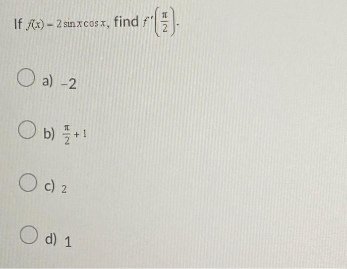 Solved f(x)=2sinxcosx, find f′(2π) a) -2 b) 2π+1 c) 2 d) 1 | Chegg.com