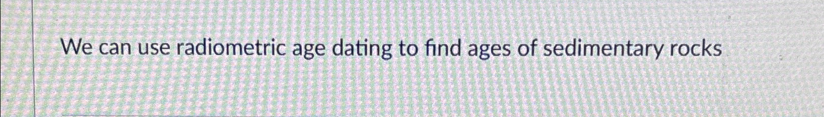 Solved We can use radiometric age dating to find ages of | Chegg.com