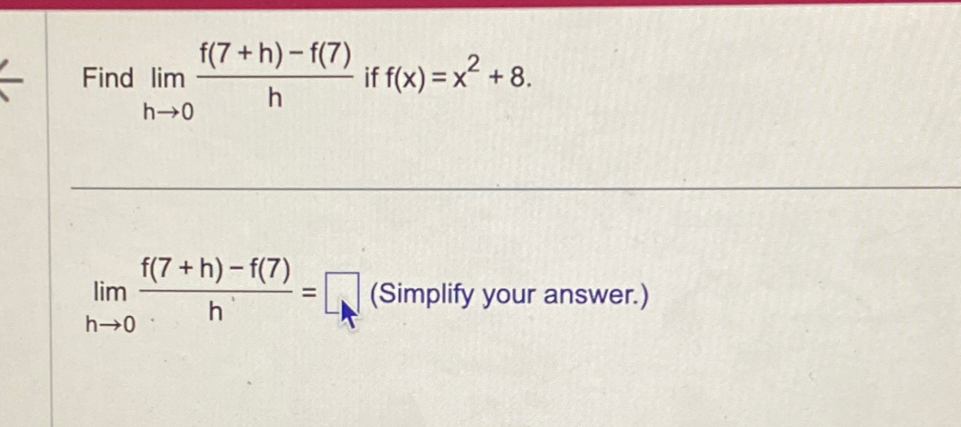 Solved Find limh→0f(7+h)-f(7)h ﻿if f(x)=x2+8 ﻿Simplify your | Chegg.com