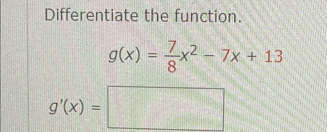 Solved Differentiate the function.g(x)=78x2-7x+13g'(x)= | Chegg.com