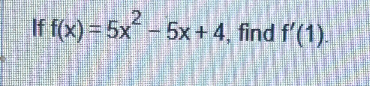 Solved If f(x)=5x2-5x+4, ﻿find f'(1) | Chegg.com