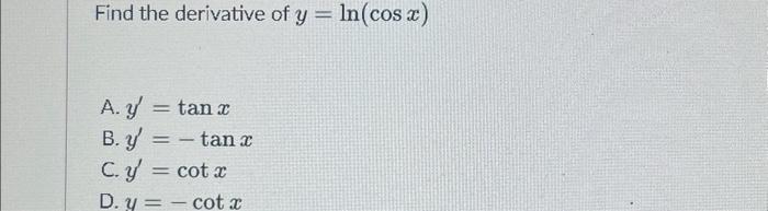 Solved Find the derivative of y = ln(cos x) A. y' = tan x B. | Chegg.com