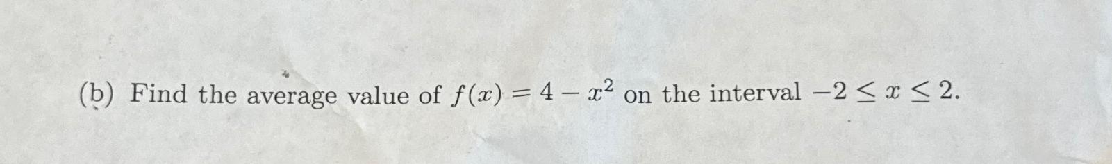 Solved (b) ﻿Find the average value of f(x)=4-x2 ﻿on the | Chegg.com